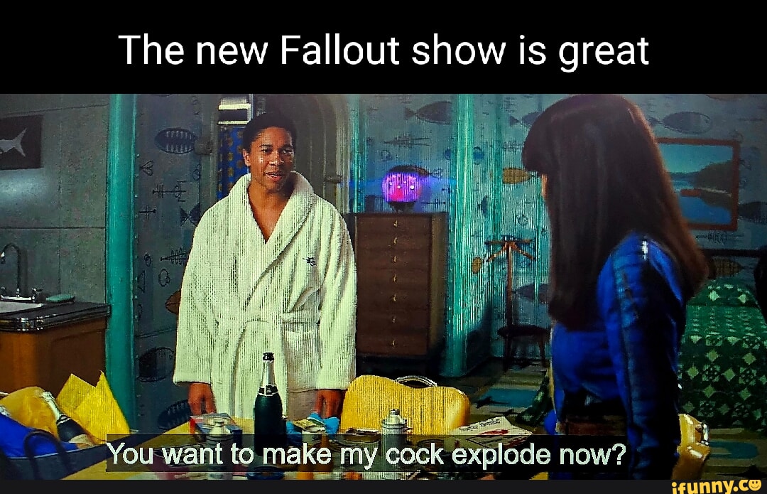 The new Fallout show is great You want to make my cock explode now ...