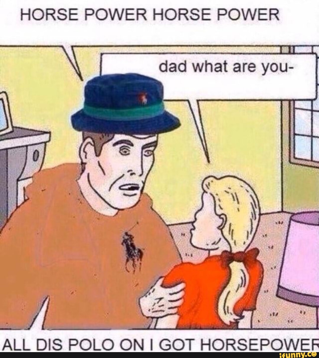 HORSE POWER HORSE POWER what are you- I ALL DIS POLO ON I GOT ...