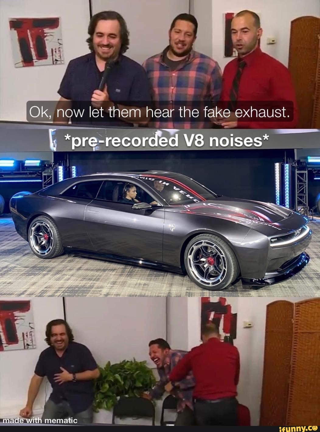 Ok, now let them hear the fake exhaust. *preerecorded noises* mematic ...