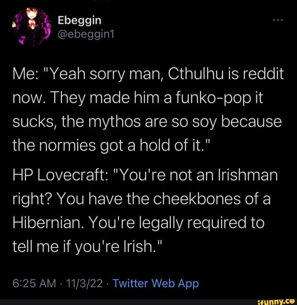 Ebeggin Y @ebeggin! Me: "Yeah sorry man, Cthulhu is reddit now. They ...