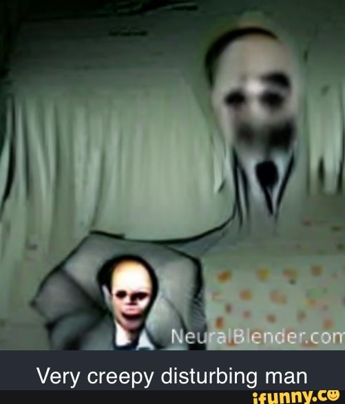 Ne ~ enaer con Very creepy disturbing man - iFunny