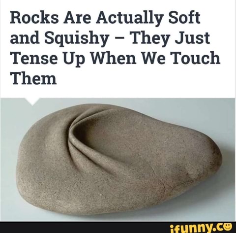 Rocks Are Actually Soft and Squishy - They Just Tense Up When We Touch ...