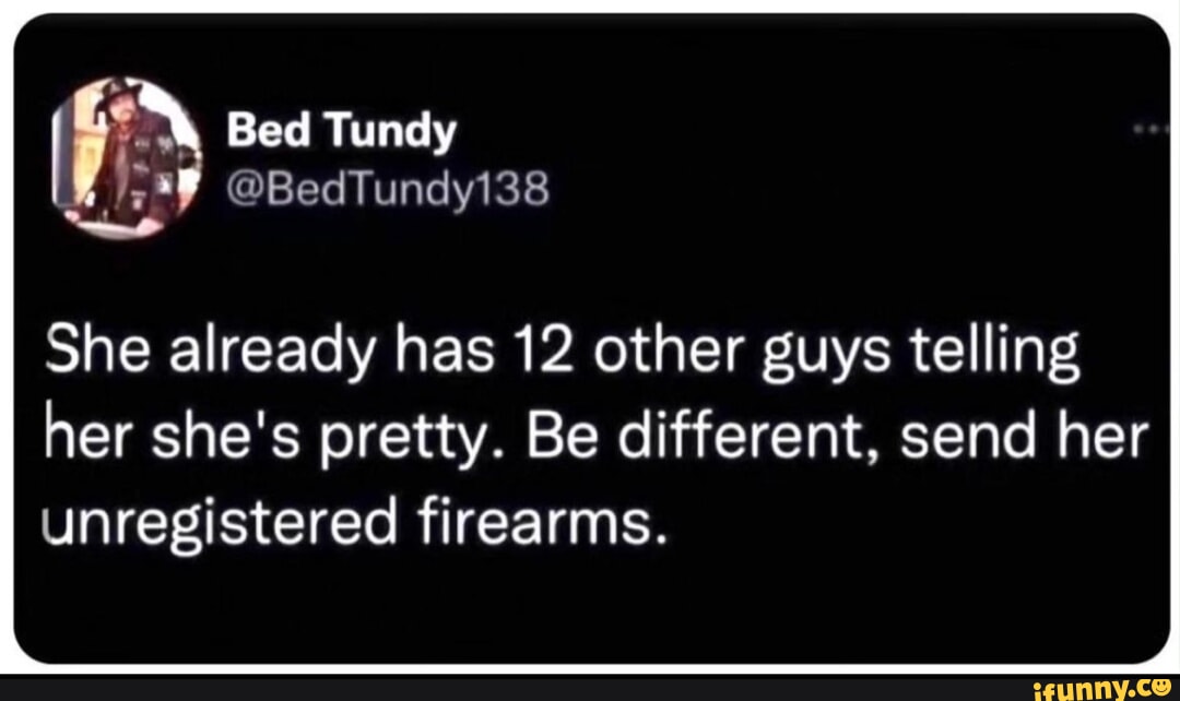 Bed Tundy She already has 12 other guys telling her she's pretty. Be ...