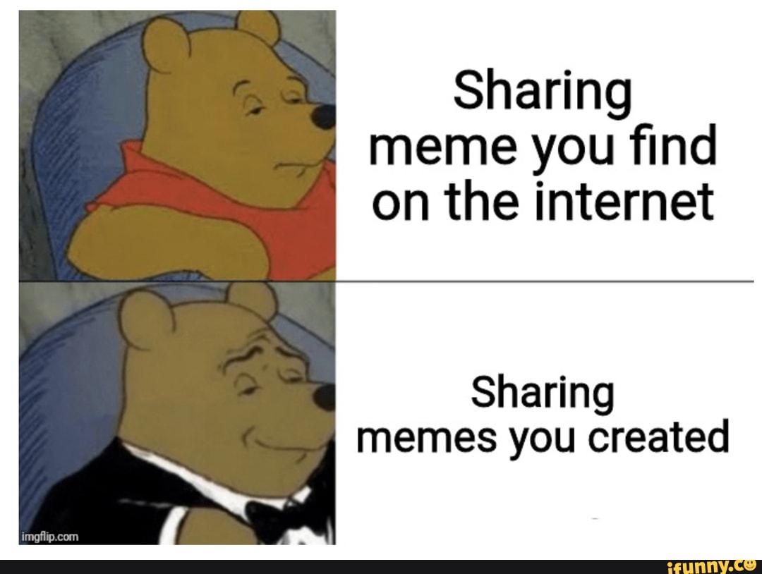 Sharing meme you find on the internet Sharing memes you created - iFunny