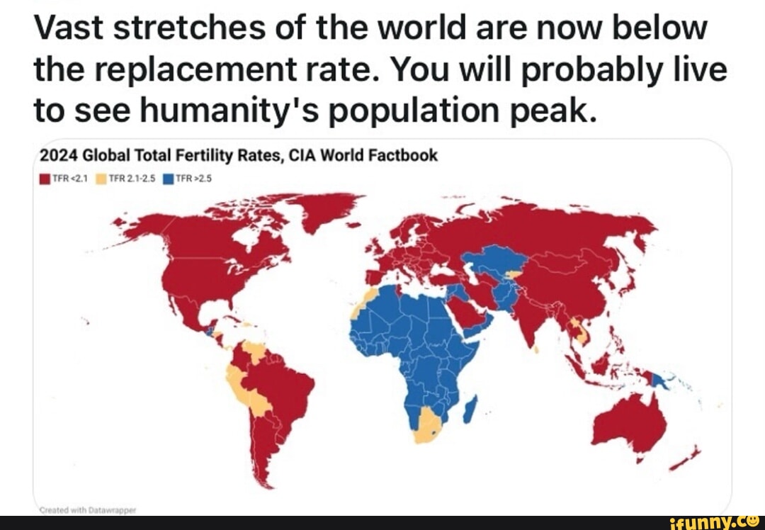 Vast stretches of the world are now below the replacement rate. You ...