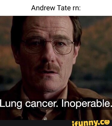 Andrew Tate rn: Lung cancer. Inoperable. - iFunny
