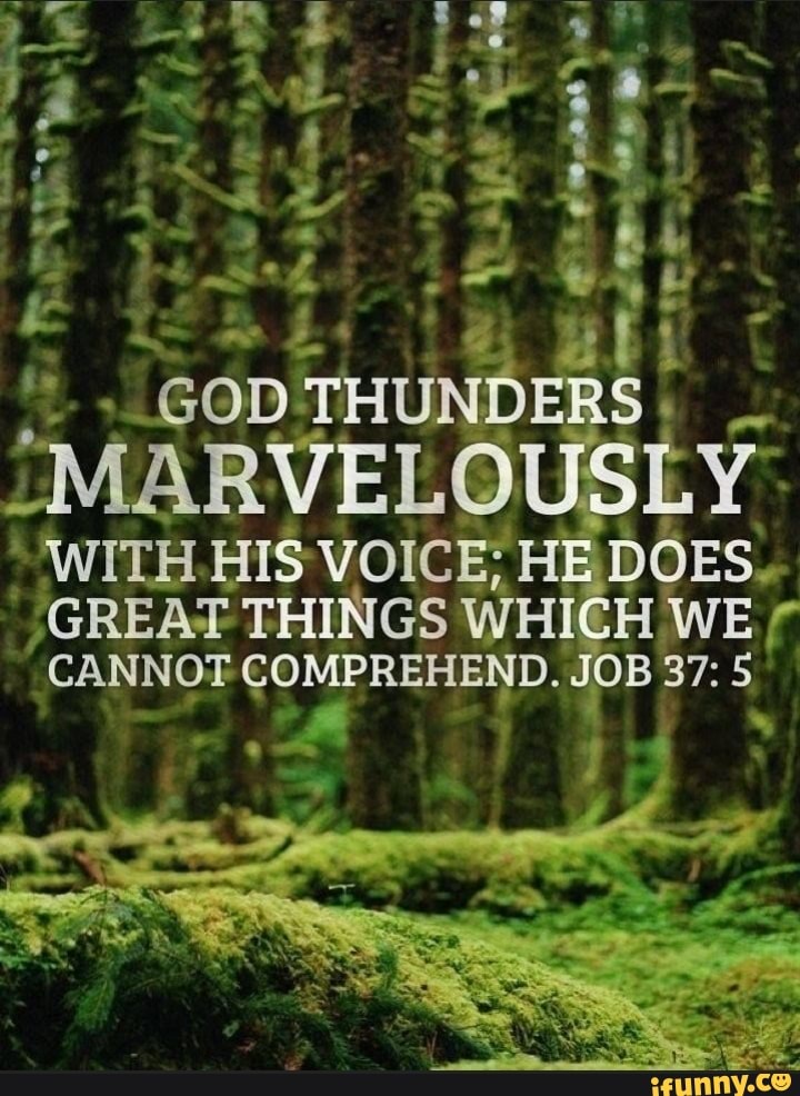GOD THUNDERS MARVELOUSLY WITH. HIS VOICE; HE DOES GREAT THINGS WHICH WE ...