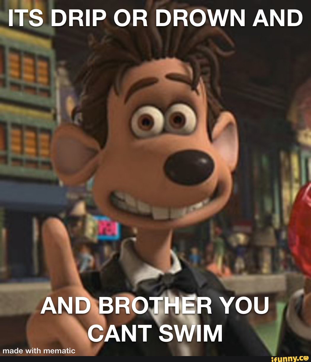 ITS DRIP OR DROWN AND AND BROTHER YOU CANT SWIM - iFunny