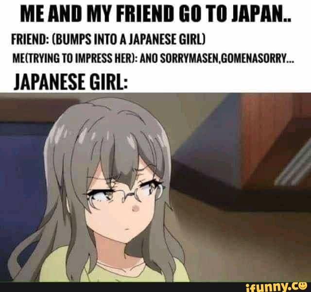 ME AND MY FRIEND GO TO JAPAN.. FRIEND: (BUMPS INTO A JAPANESE GIRL ...