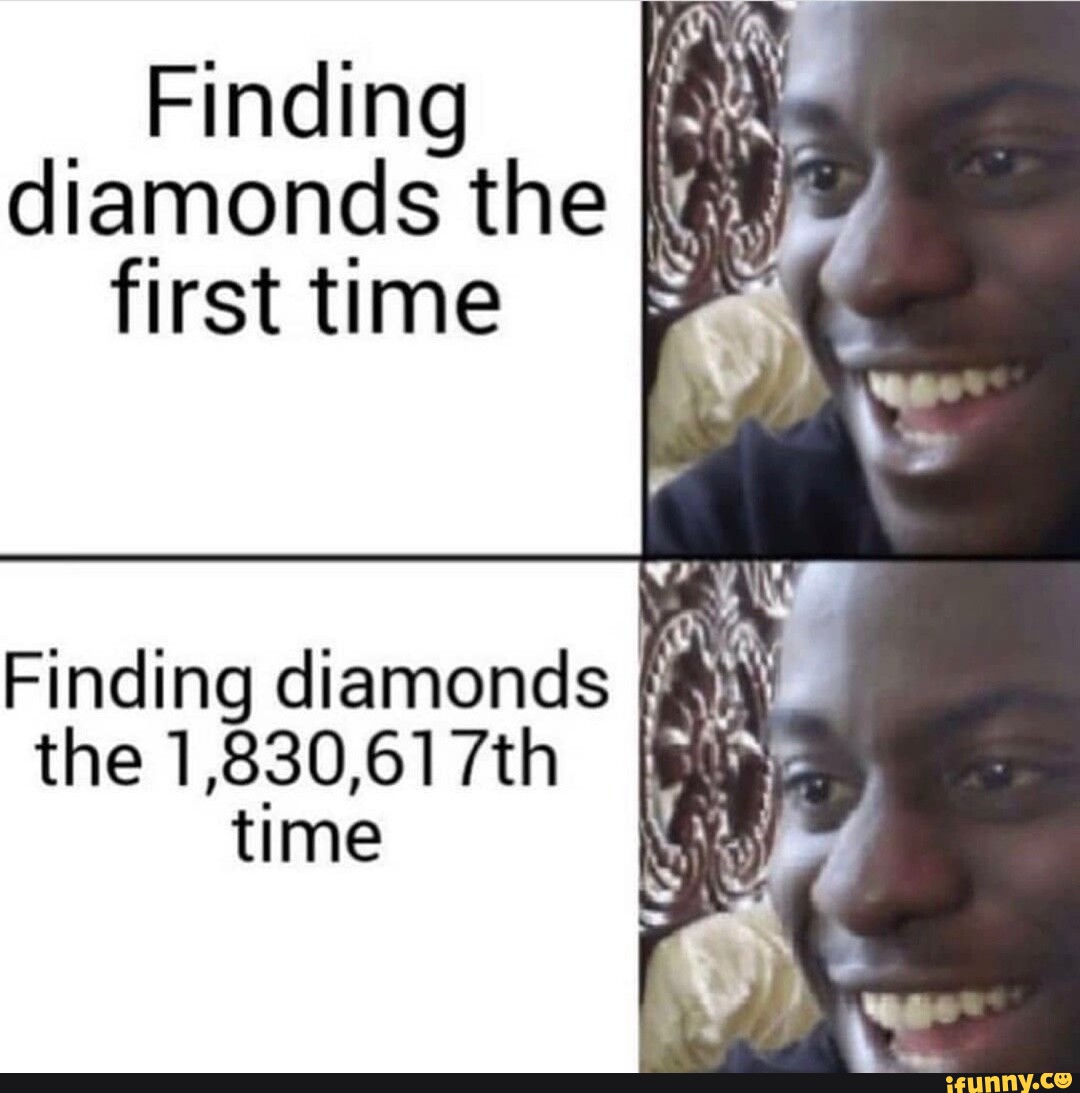 Finding diamonds the first time Finding diamonds the 1,830,61 time - iFunny