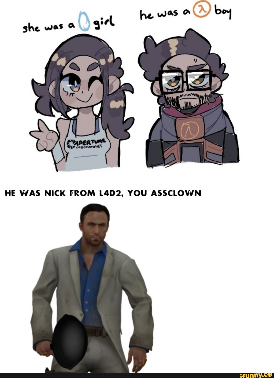 He was boy she was giel HE WAS NICK FROM L4D2, YOU ASSCLOWN - iFunny
