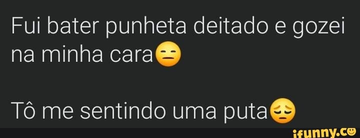 Fui Bater Punheta Deitado E Gozei Na Minha Cara Tô Me Sentindo Uma Puta