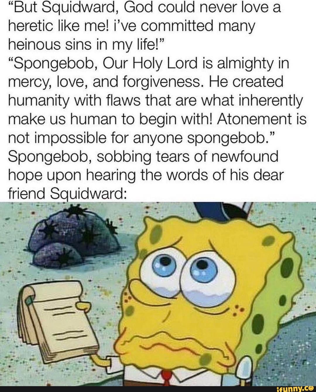 "But Squidward, God could never love a heretic like me! i've committed ...
