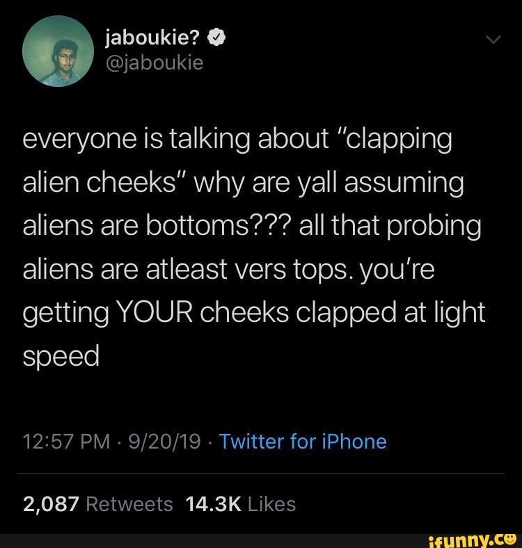 Everyone is talking about "clapping alien cheeks” why are ya” assuming ...