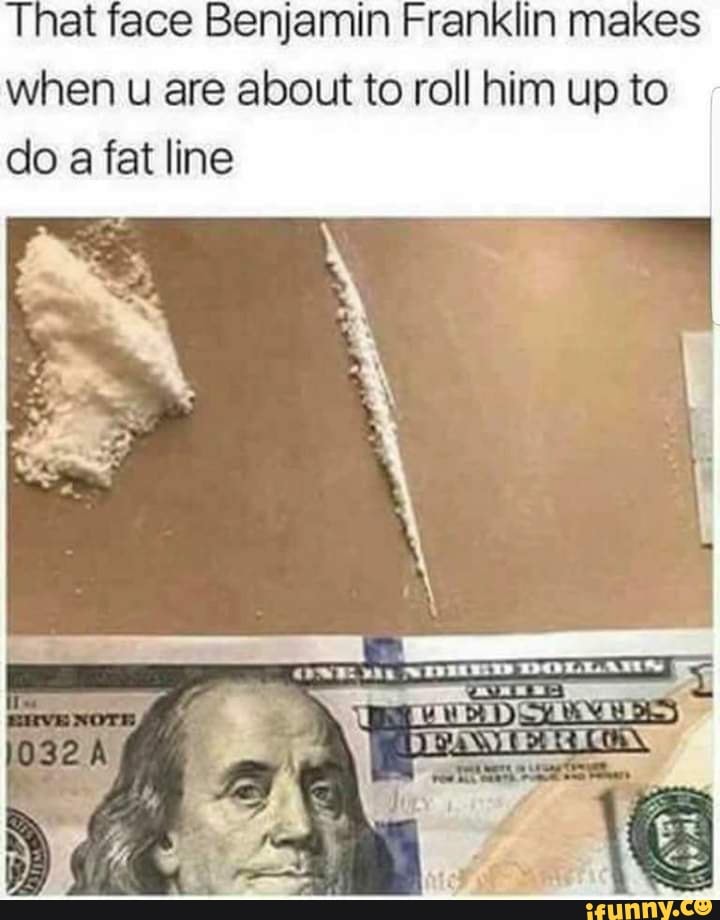 That face Benjamin Franklin makes when u are about to roll him up to do ...