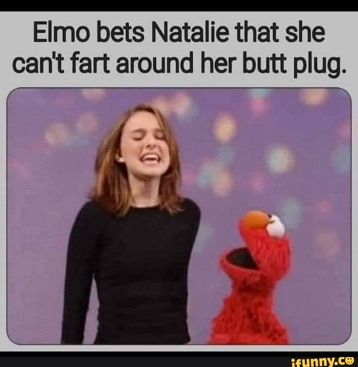 Elmo bets Natalie that she can't fart around her butt plug. - iFunny