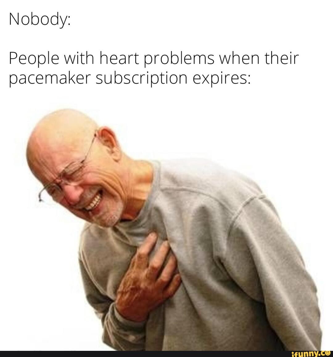 Nobody: People with heart problems when their pacemaker subscription ...
