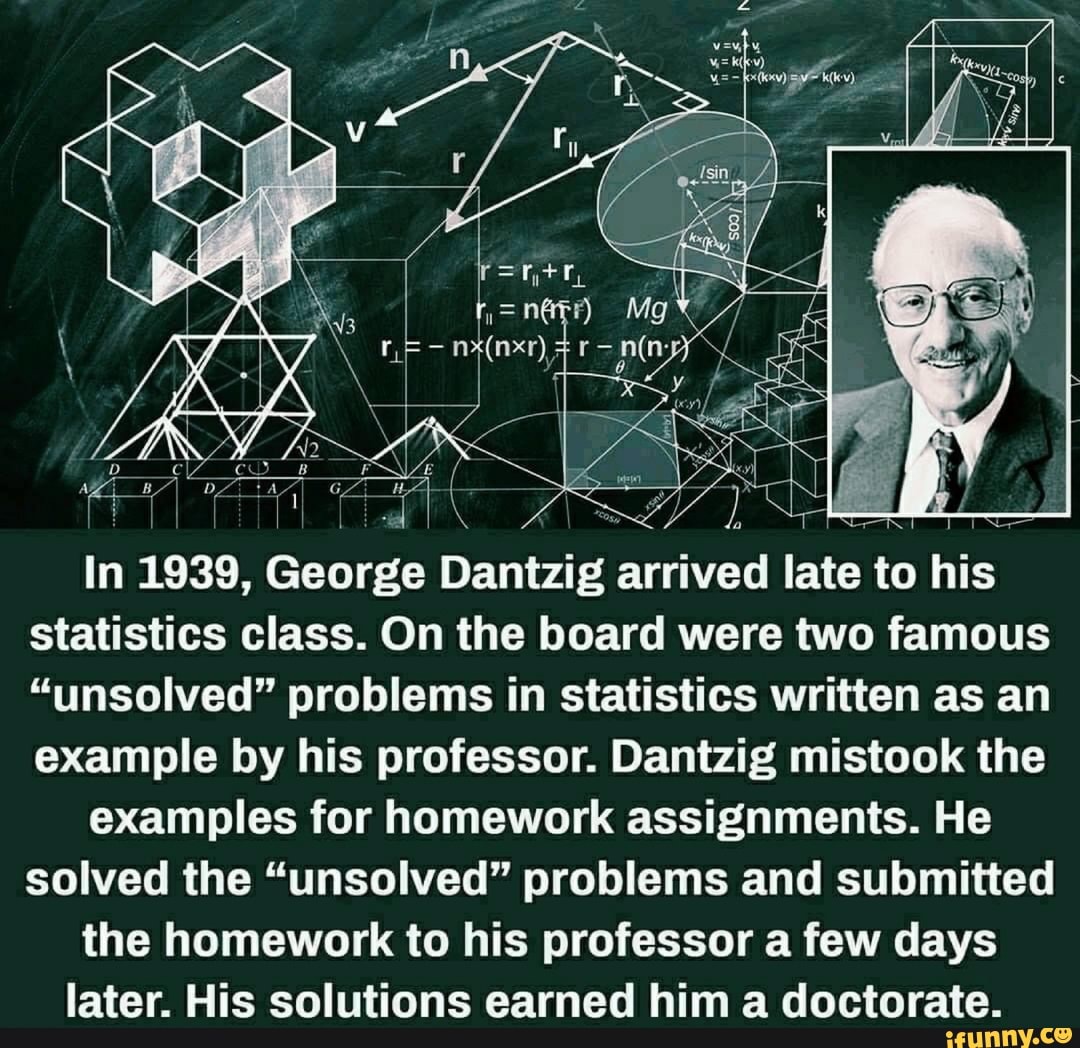 In 1939, George Dantzig arrived late to his statistics class. On the board were two famous ...