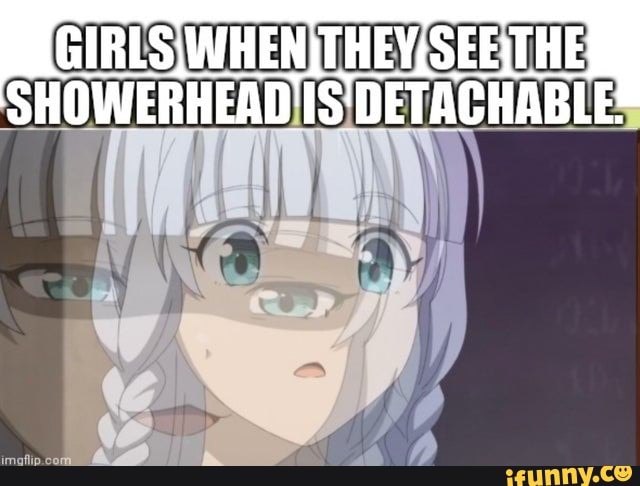 GIRLS WHEN) THEY.SEETHE SHOWERHEAD'IS'DETACHABLE! - iFunny