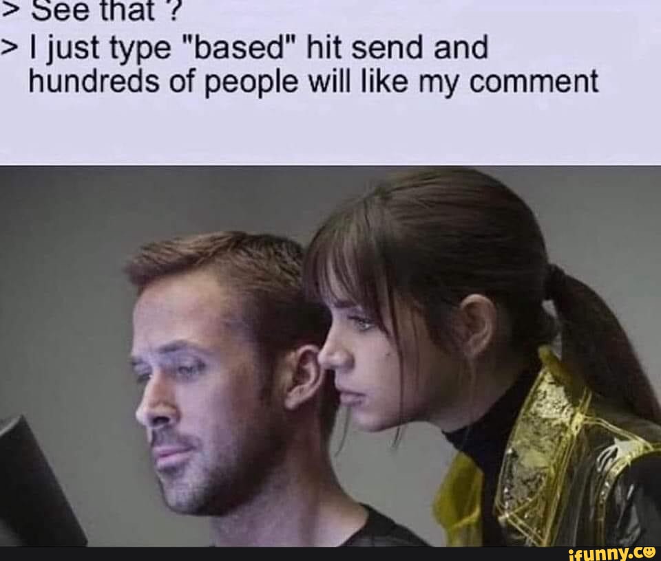 Oee nat > I just type "based" hit send and hundreds of people will like ...