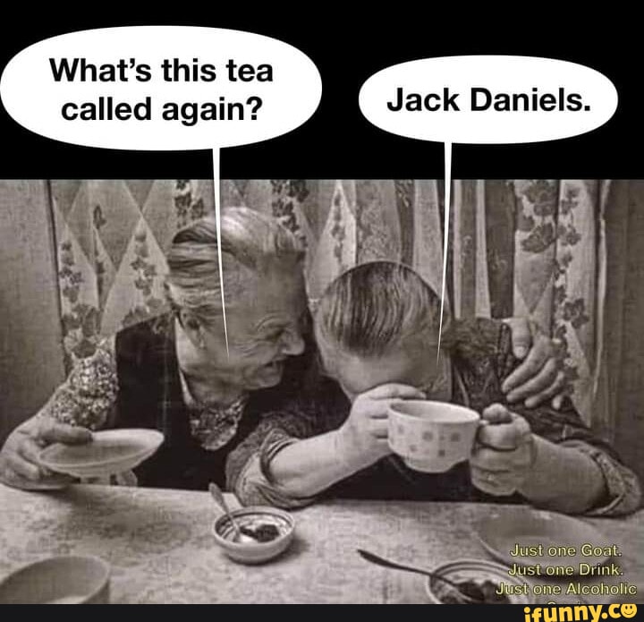 What's this tea called again? Jack Daniels. - iFunny