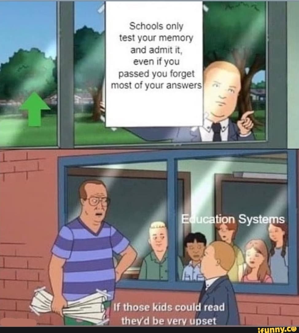 Schools only test your memory and admit it, even if you passed you ...