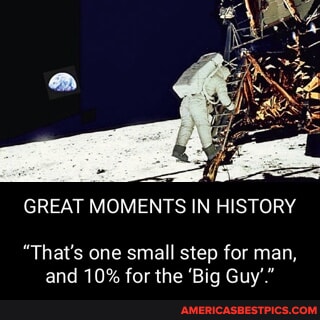 GREAT MOMENTS IN HISTORY "That's one small step for man, and 10% for ...