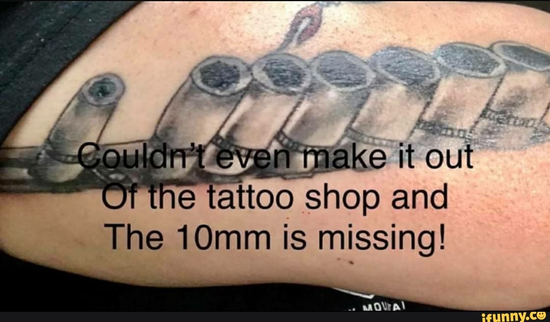 E tattoo es and The 10mm is missing! - iFunny
