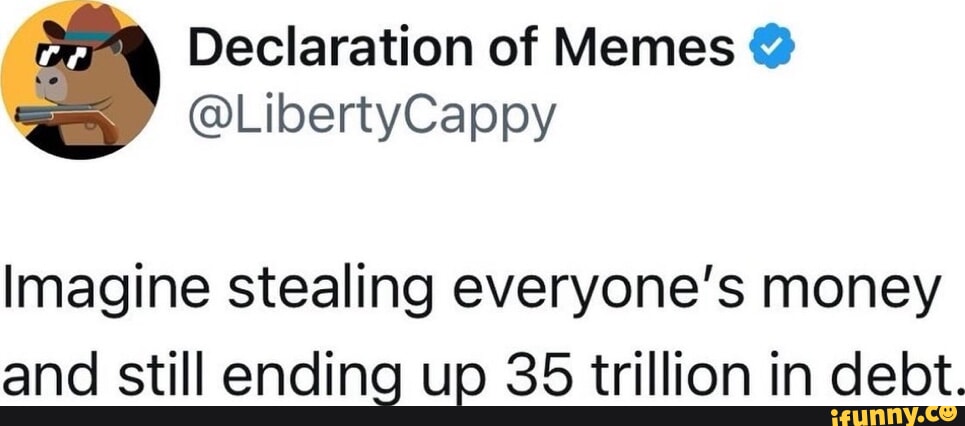 ) @LibertyCappy Declaration of Memes Imagine stealing everyone's money ...