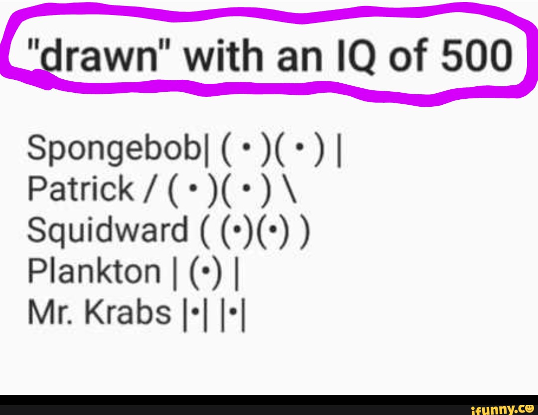 "drawn" with an IQ of 500 Spongebob I Patrick Squidward ( ) Plankton I ...