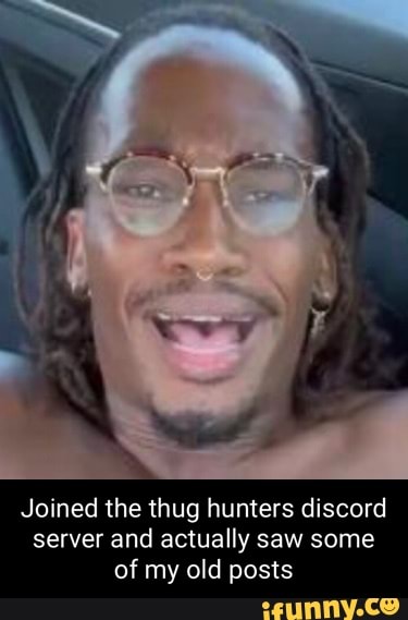 Joined the thug hunters discord server and actually saw some of my old ...