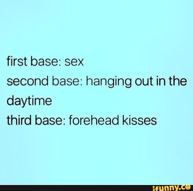 Wanted to laugh then realised it’s the truth - first base: sex second ...