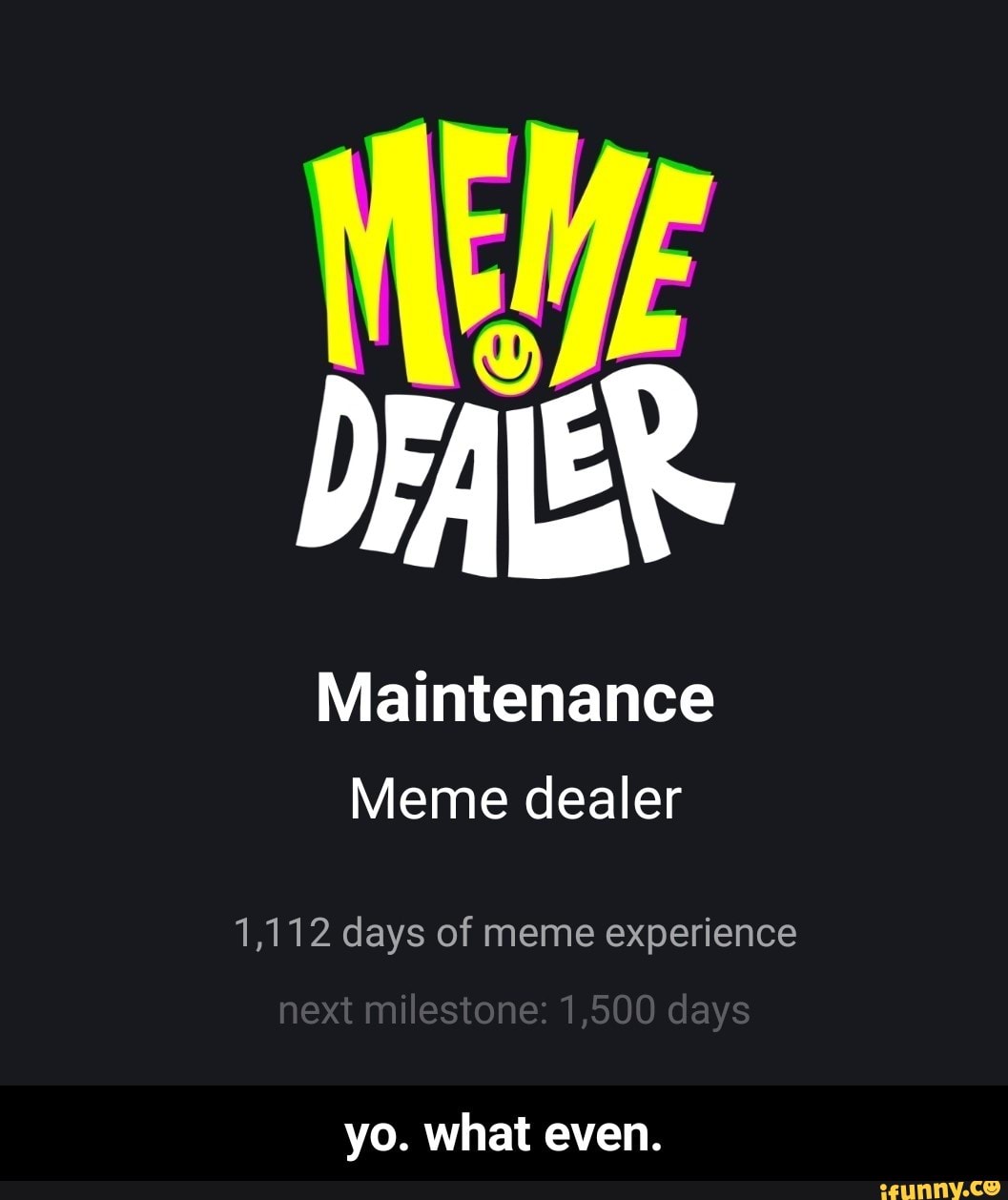 Maintenance Meme dealer 1,112 days of meme experience yo. what even ...