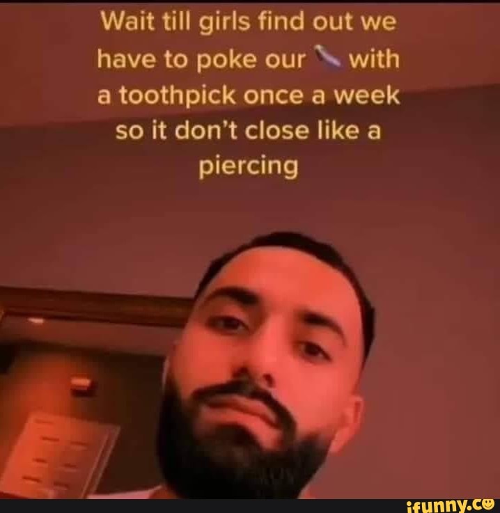 Wait till girls find out we have to poke our with toothpick once a week ...