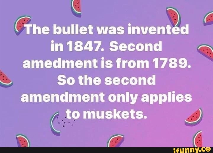The bullet was invented in 1847. Second an amedment is from 1789. SS So ...