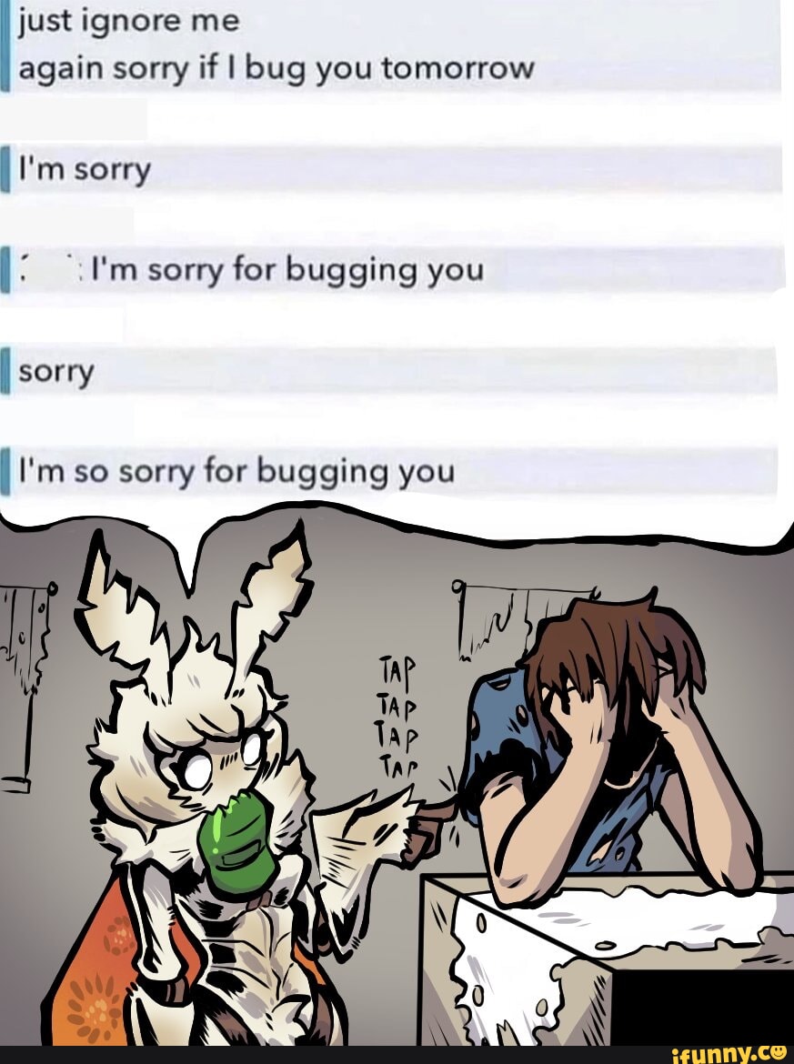 Just ignore me again sorry if I bug you tomorrow i'm sorry I I'm sorry ...