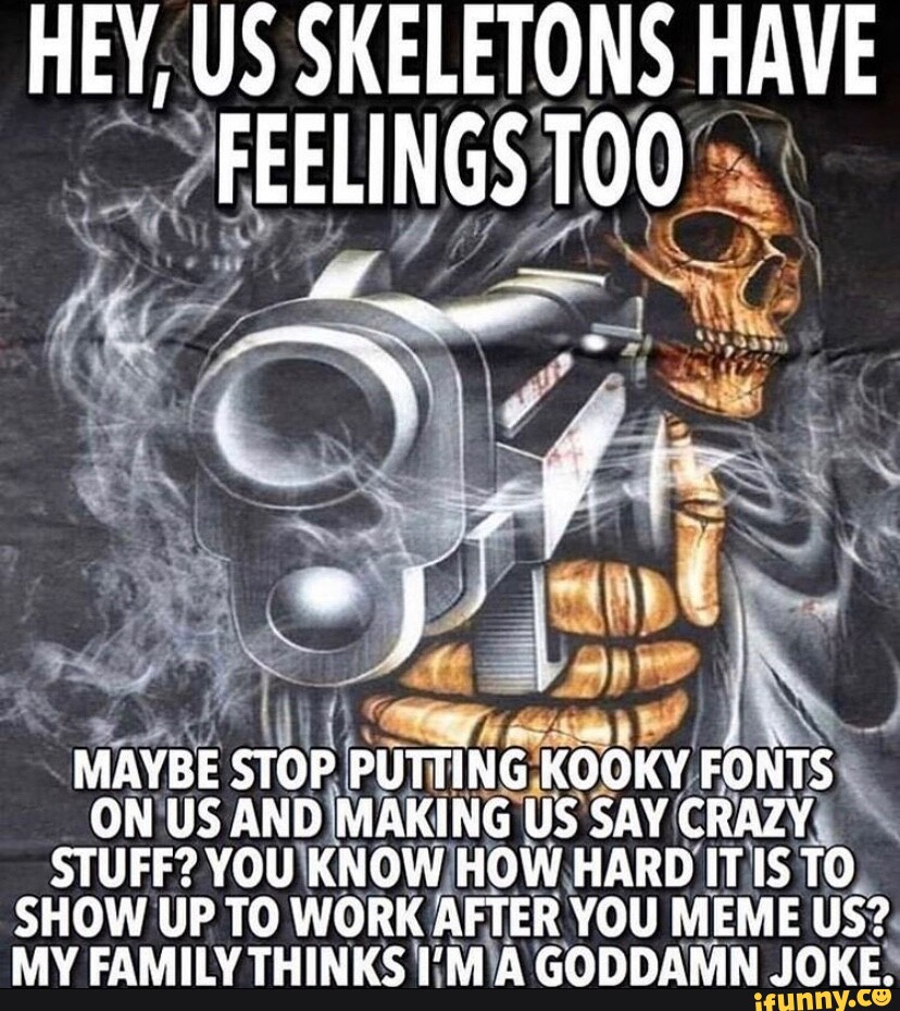 HEY, US SKELETONS HAVE FEELINGS MAYBE STOP PUTTING KOOKY FONTS ON US ...