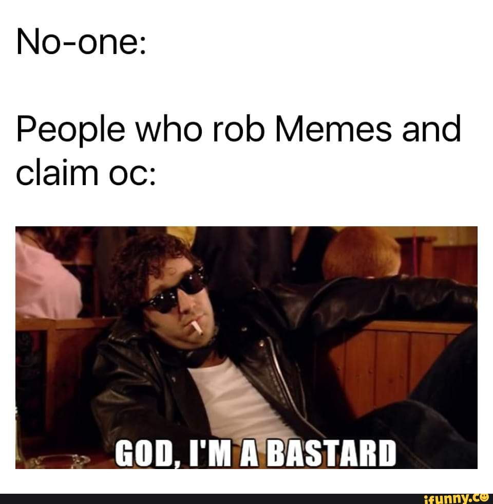No-one: People who rob Memes and claim oc: - iFunny
