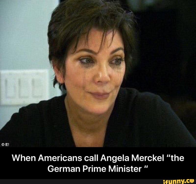 When Americans call Angela Merckel “the German Prime Minister “ - iFunny