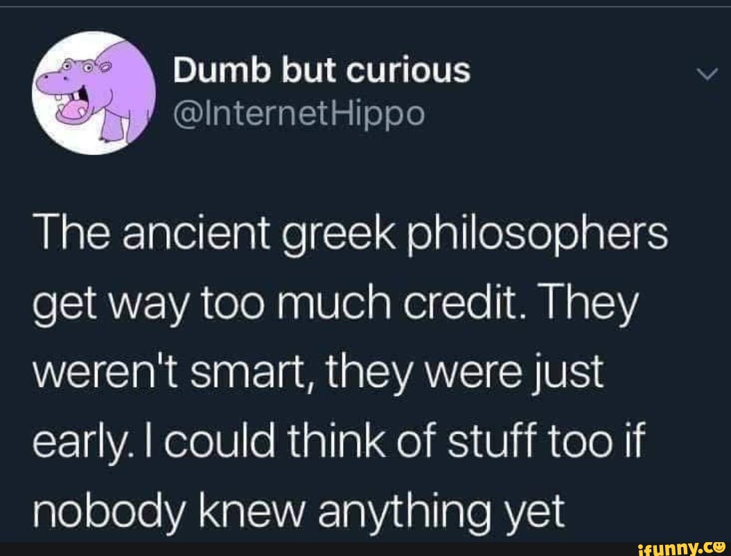The ancient greek philosophers get way too much credit. They weren't ...