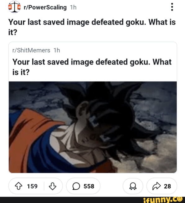 Aye Your last saved image defeated goku. What is it? Th Your last saved ...