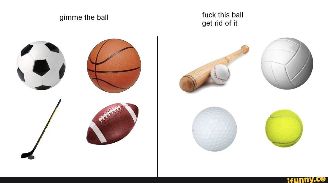 Gimme the ball fuck this ball get rid of it - iFunny