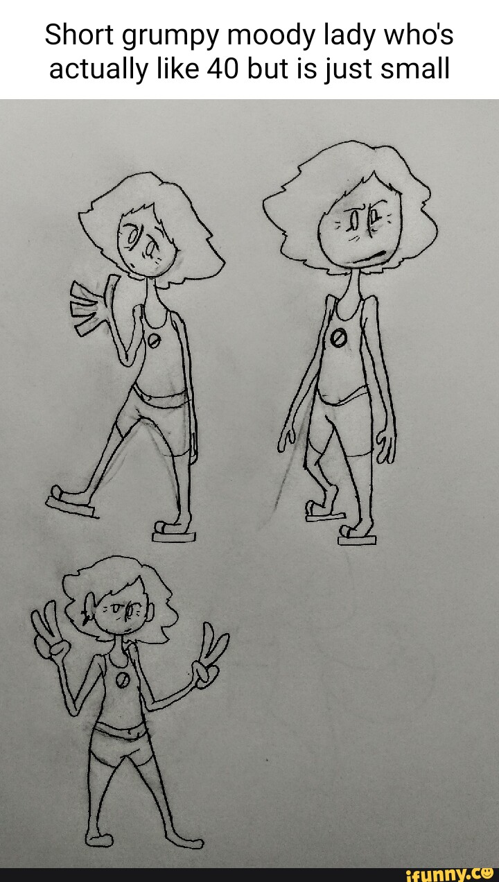 Short grumpy moody lady who's actually like 40 but is just small - iFunny