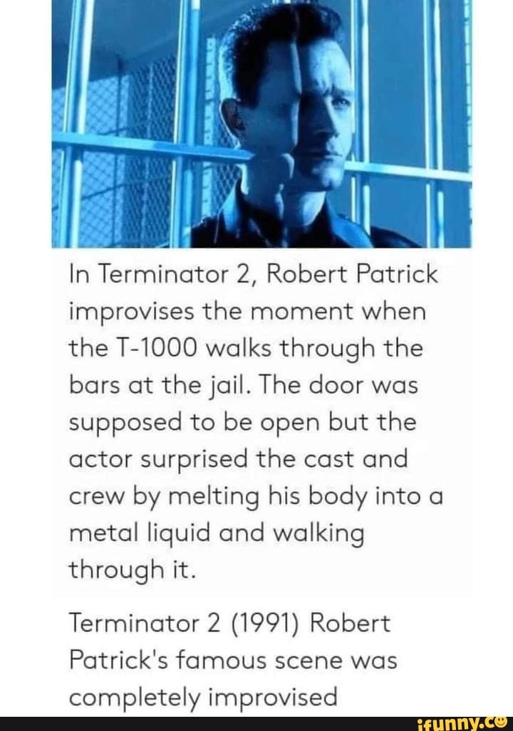 In Terminator 2, Robert Patrick improvises the moment when the T-1000 ...