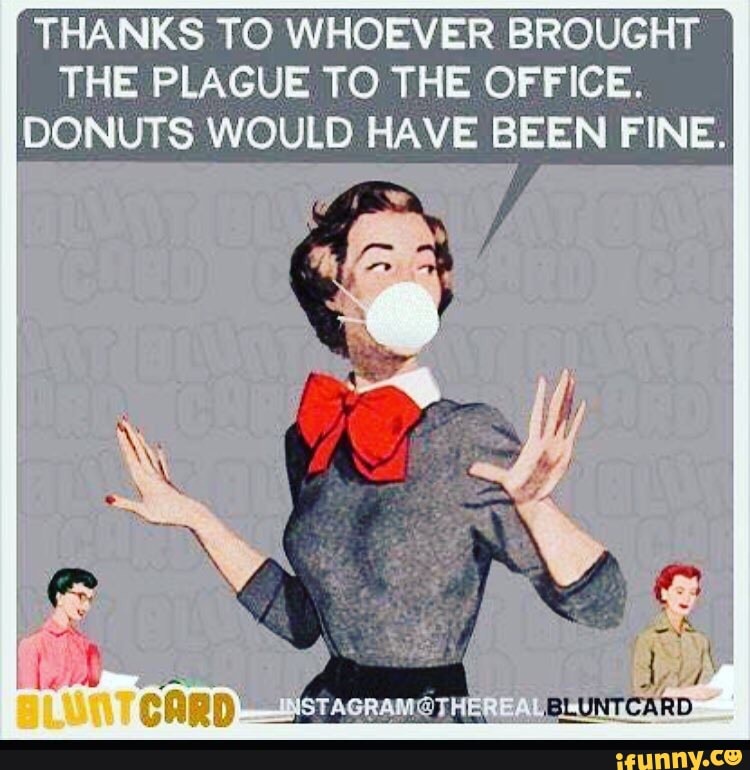 THANKS TO WHOEVER BROUGHT THE PLAGUE TO THE OFFICE. DONUTS WOULD HAVE ...