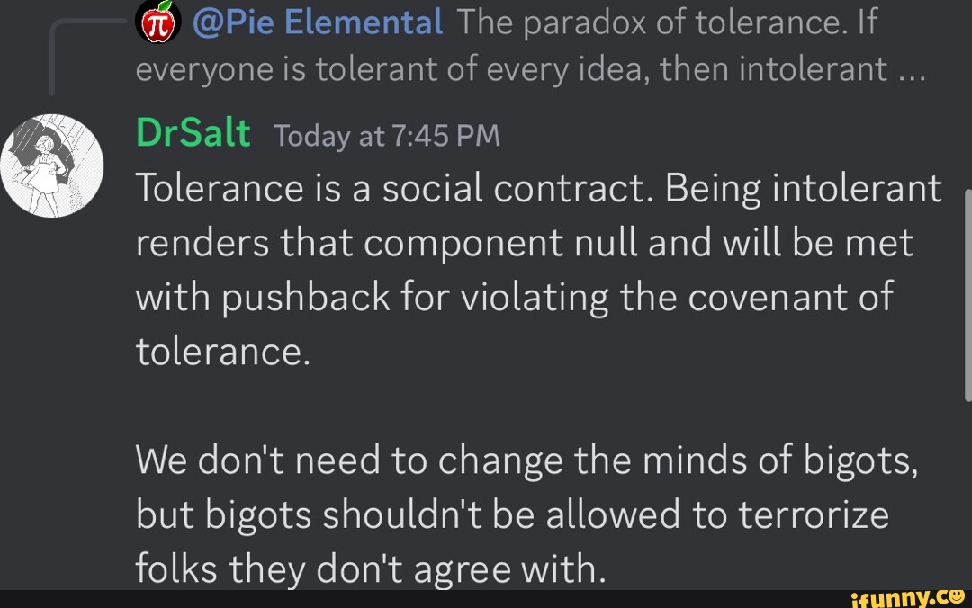 @Pie Elemental The paradox of tolerance. If everyone is tolerant of ...