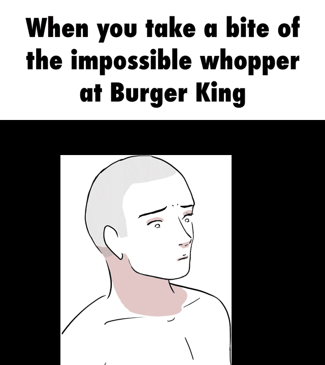 When you take a bite of the impossible whopper at Burger King - iFunny