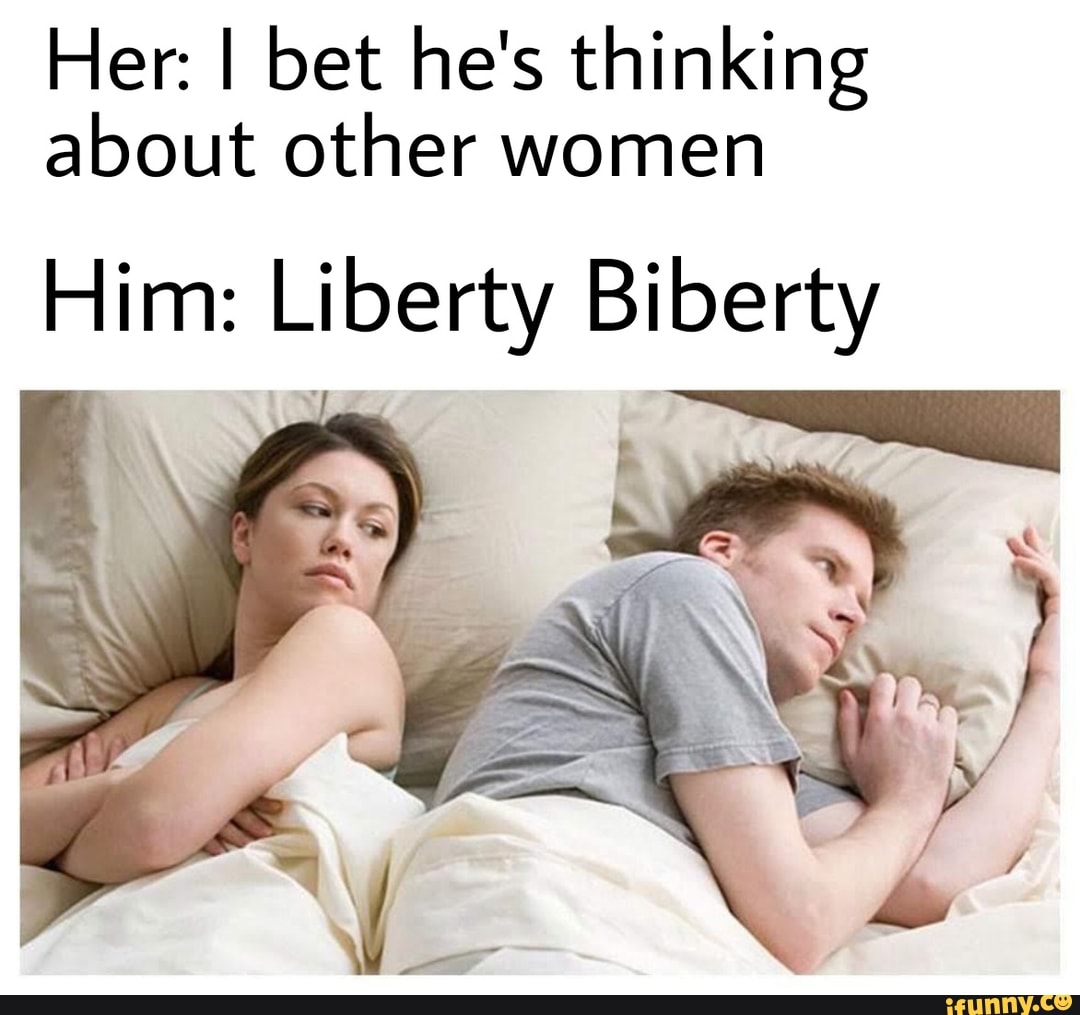 Her: I bet he's thinking about other women Him: Liberty Biberty - iFunny