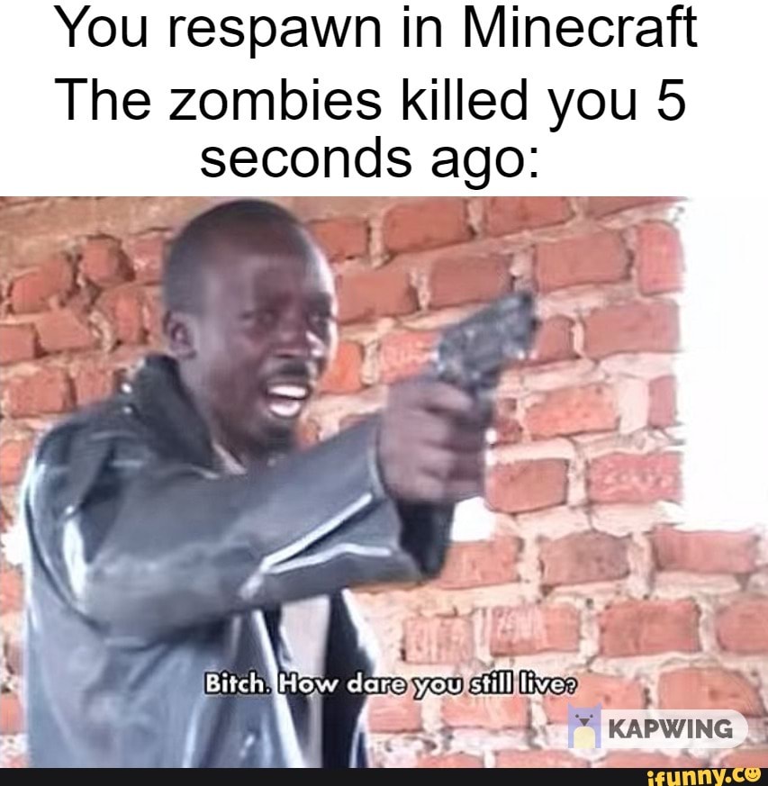 You respawn in Minecraft The zombies killed you 5 seconds ago: - iFunny