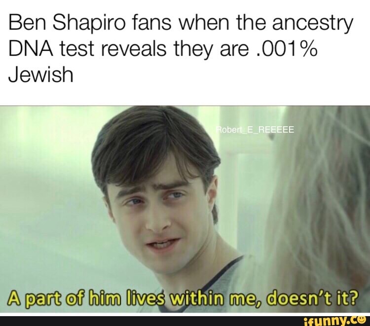 Ben Shapiro fans when the ancestry DNA test reveals they are .001 % ...